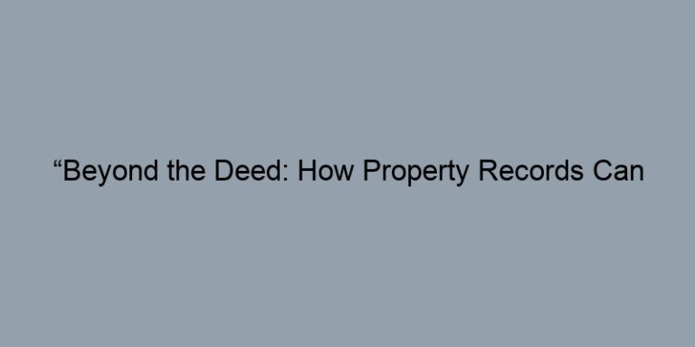 “Beyond the Deed: How Property Records Can Enhance Your Ownership ...