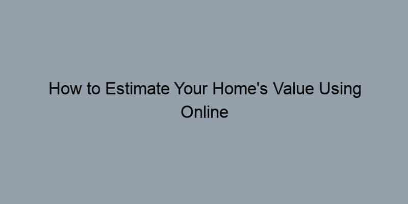 How to Estimate Your Home's Value Using Online Appraisal Tools ...