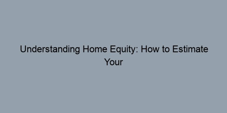 Understanding Home Equity: How to Estimate Your Home’s Value Accurately ...