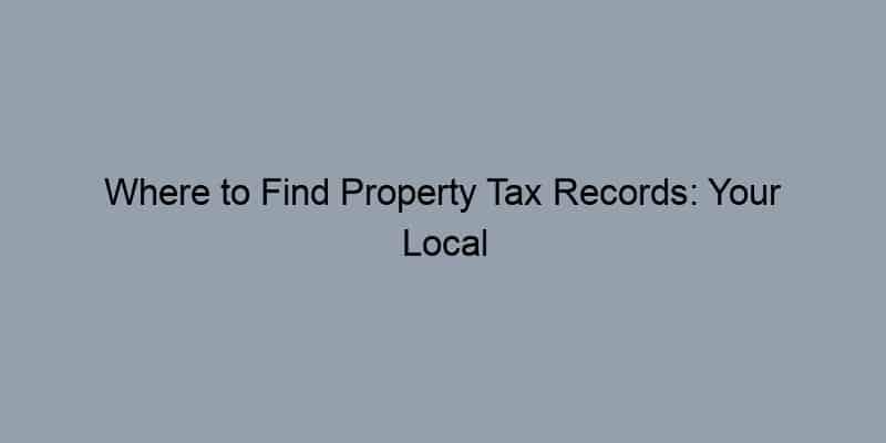 Where to Find Property Tax Records: Your Local Assessor and Recorder ...